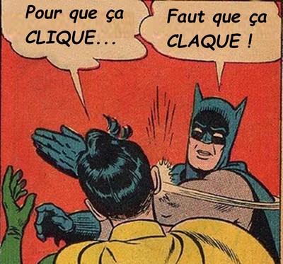 Pour que ça CLIQUE, Faut que ça CLAQUE